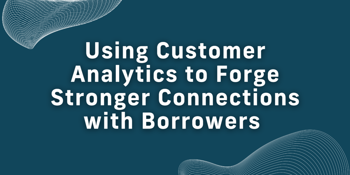 Using Customer Analytics to Forge Stronger Connections with Borrowers
